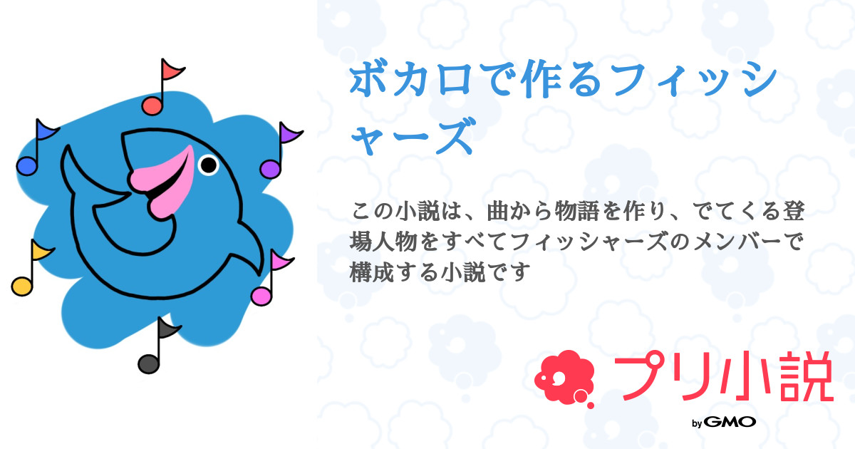 ボカロで作るフィッシャーズ 全2話 【連載中】（涼。魚民さんの小説） 無料スマホ夢小説ならプリ小説 Bygmo